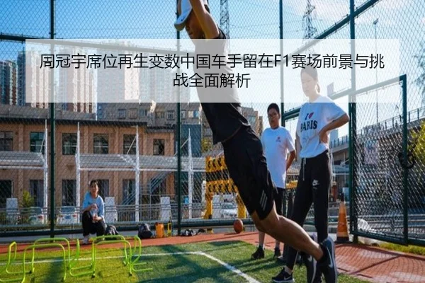 周冠宇席位再生变数中国车手留在F1赛场前景与挑战全面解析 - 九游娱乐